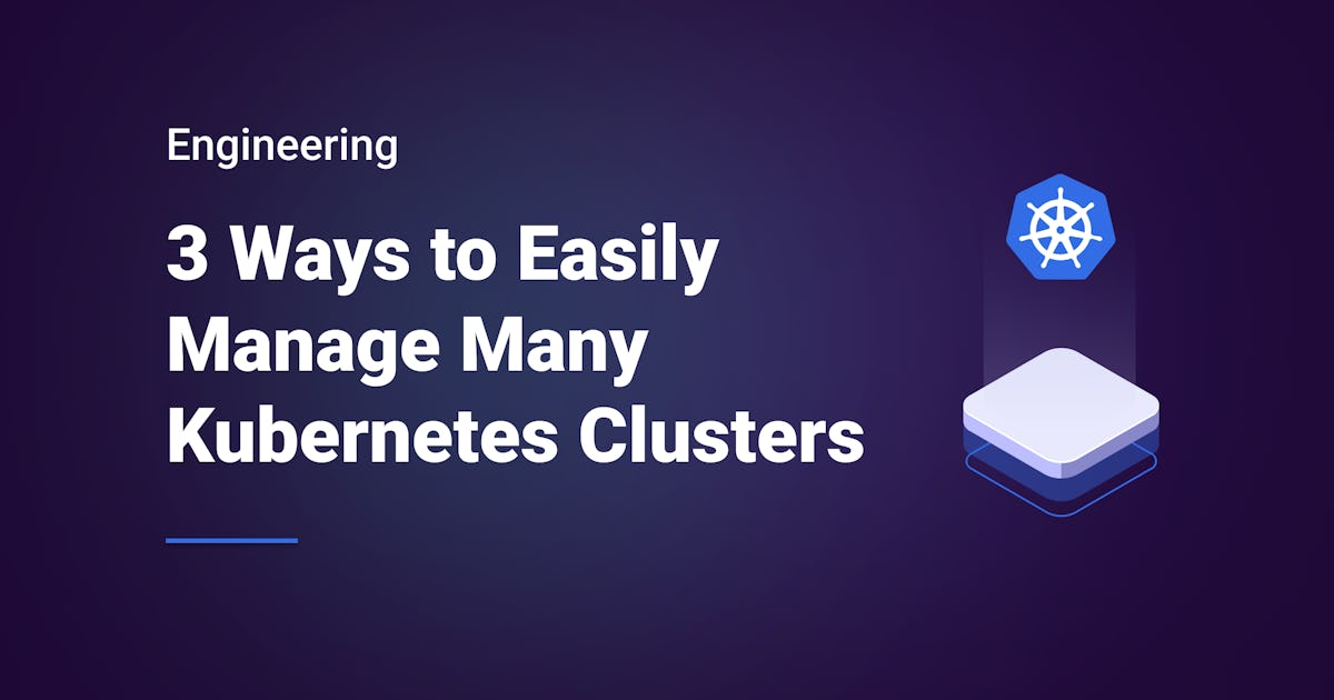 Three Ways to Easily Manage Many Kubernetes Clusters Three Ways to Easily Manage Many Kubernetes Clusters